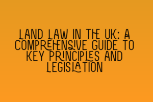 Land Law in the UK: A Comprehensive Guide to Key Principles and ...