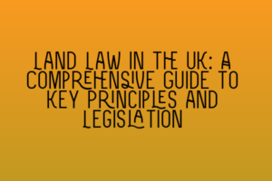 Land Law in the UK: A Comprehensive Guide to Key Principles and ...