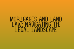 Mortgages and Land Law: Navigating the Legal Landscape - UK's Property ...