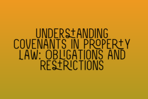 Understanding Covenants in Property Law: Obligations and Restrictions ...